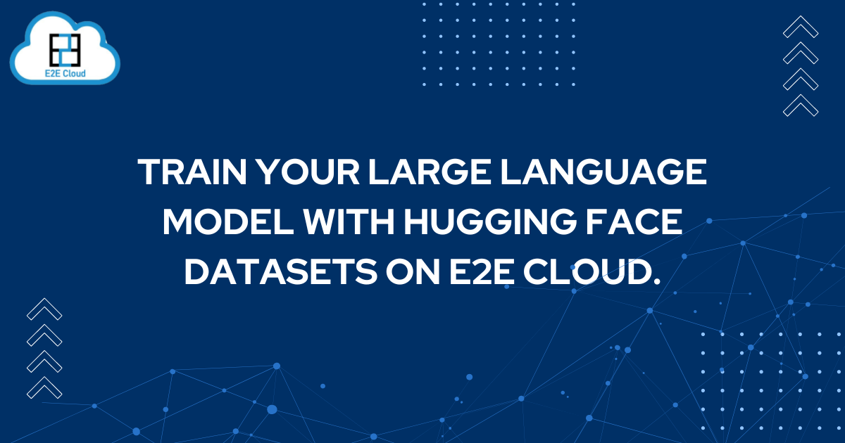 A Step-by-Step Guide to Train Large Language Models Using Hugging Face Datasets on E2E Cloud